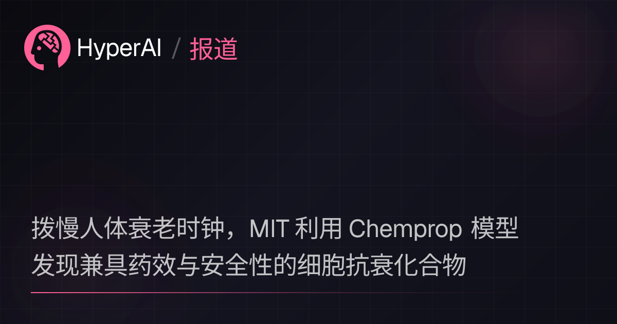拨慢人体衰老时钟，MIT 利用 Chemprop 模型发现兼具药效与安全性的细胞抗衰化合物 | 资讯 | HyperAI超神经