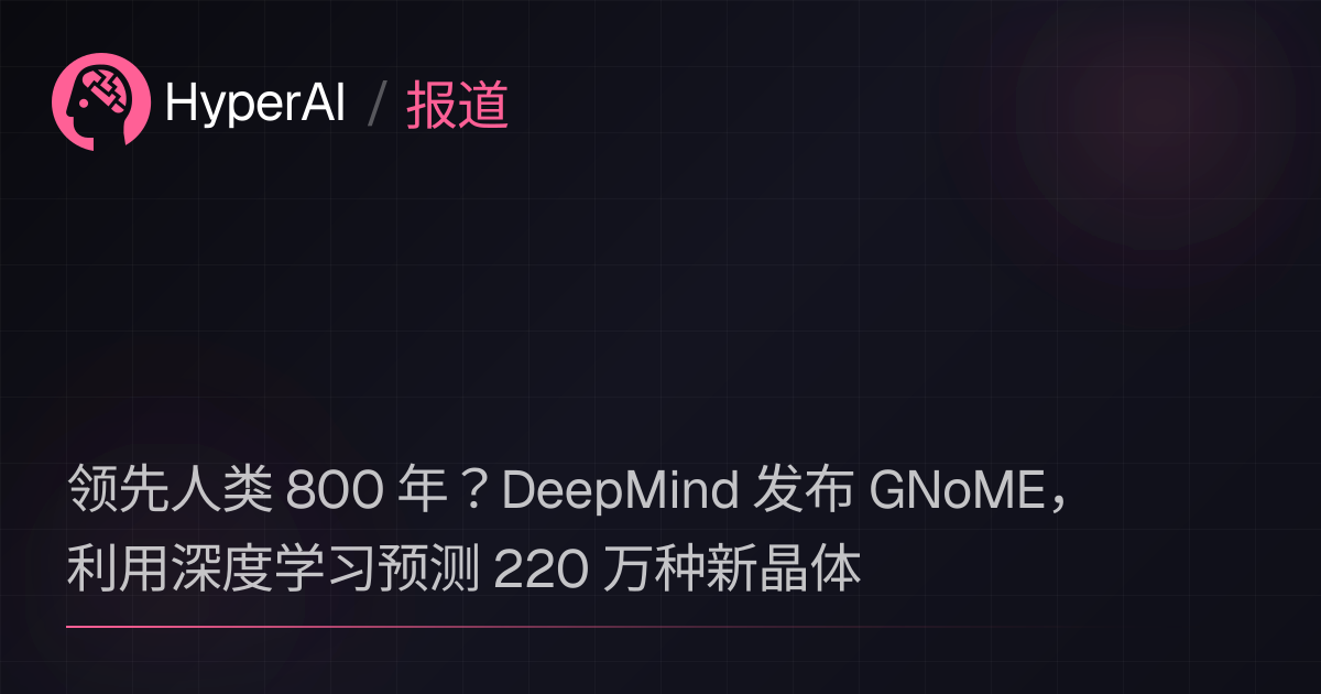 领先人类 800 年？DeepMind 发布 GNoME，利用深度学习预测 220 万种新晶体 | 资讯 | HyperAI超神经
