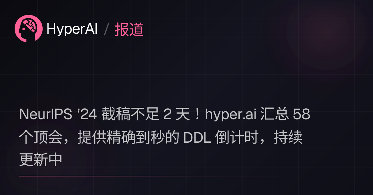 NeurIPS ’24 截稿不足 2 天！hyper.ai 汇总 58 个顶会，提供精确到秒的 DDL 倒计时，持续更新中 | 资讯 ...