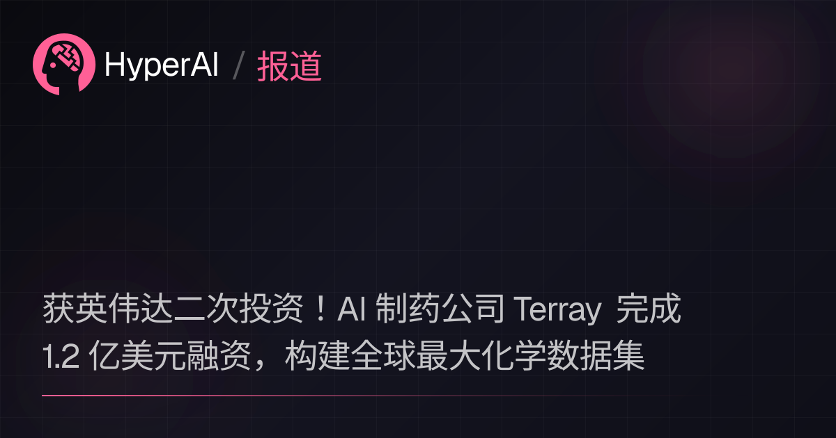 获英伟达二次投资！AI 制药公司 Terray 完成 1.2 亿美元融资，构建全球最大化学数据集 | 资讯 | HyperAI超神经