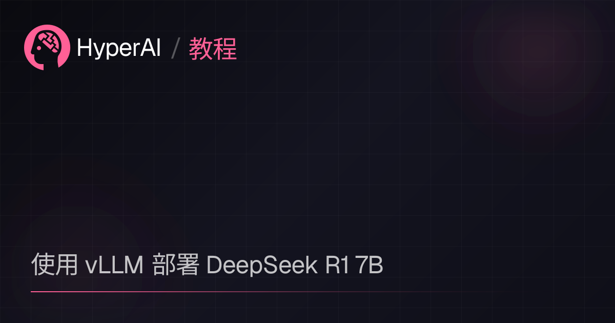 使用 vLLM 部署 DeepSeek R1 7B | 教程 | HyperAI超神经