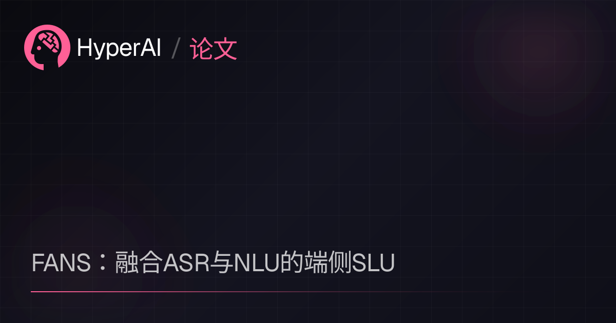 基准测试列表 - FANS：融合ASR与NLU的端侧SLU | 论文 | HyperAI超神经