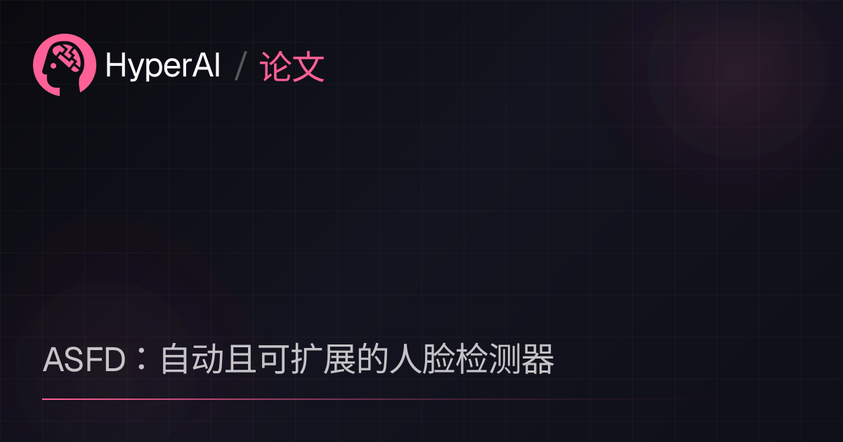 ASFD：自动且可扩展的人脸检测器 | 论文 | HyperAI超神经
