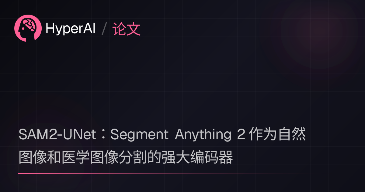 SAM2-UNet：Segment Anything 2 作为自然图像和医学图像分割的强大编码器 | 论文 | HyperAI超神经