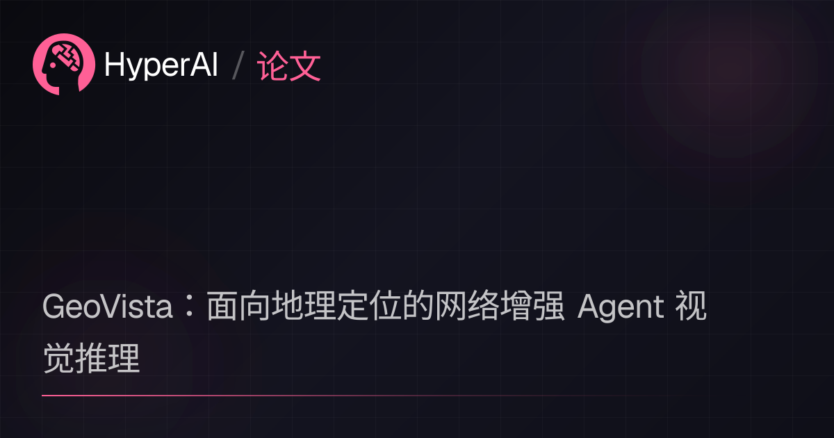 GeoVista：面向地理定位的网络增强 Agent 视觉推理 | 论文 | HyperAI超神经