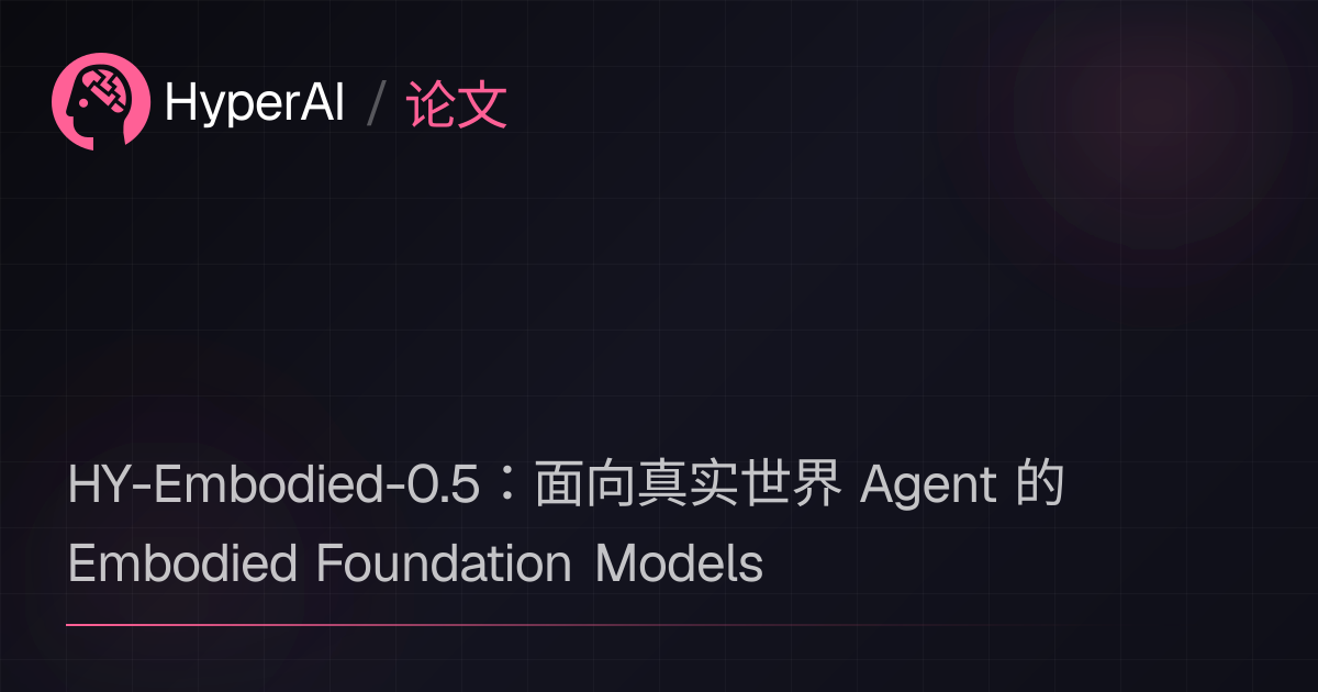 HY-Embodied-0.5：面向真实世界 Agent 的 Embodied Foundation Models | 论文 | HyperAI超神经