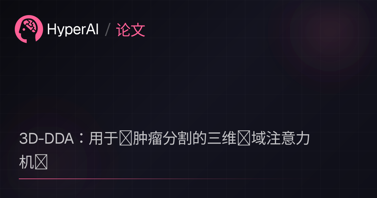 3D-DDA：用于脑肿瘤分割的三维双域注意力机制 | 论文 | HyperAI超神经