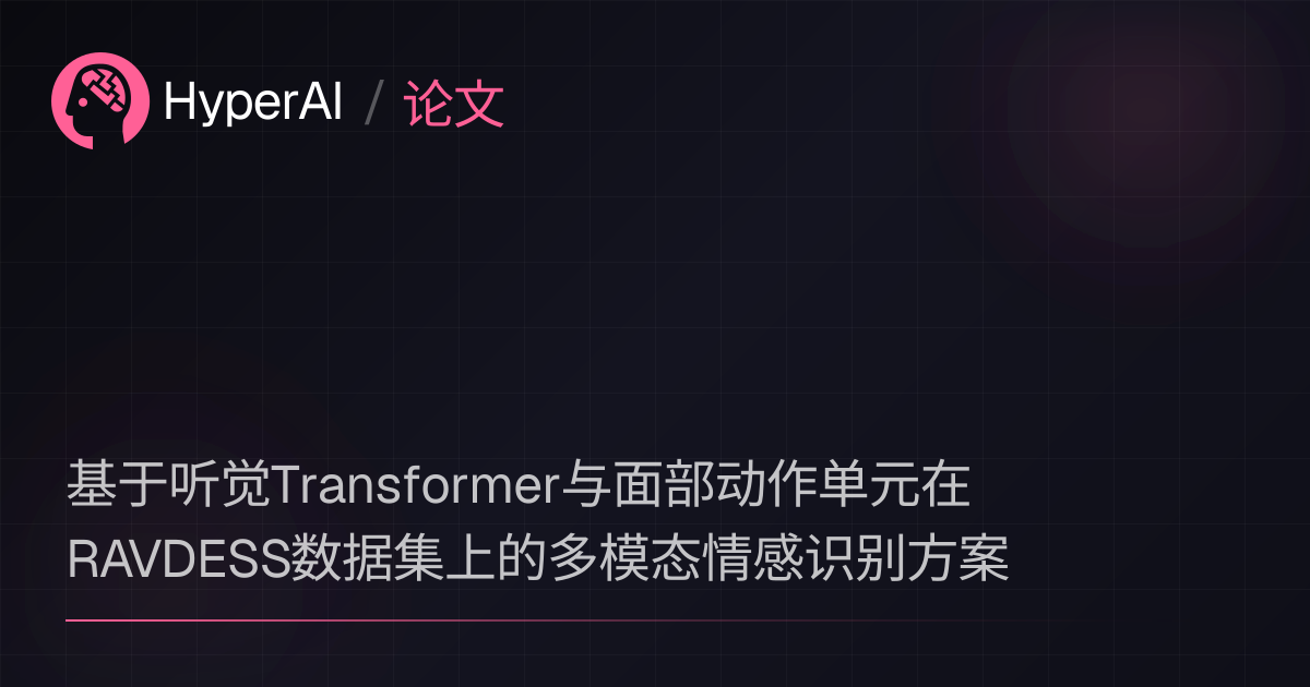 基于听觉Transformer与面部动作单元在RAVDESS数据集上的多模态情感识别方案 | 论文 | HyperAI超神经