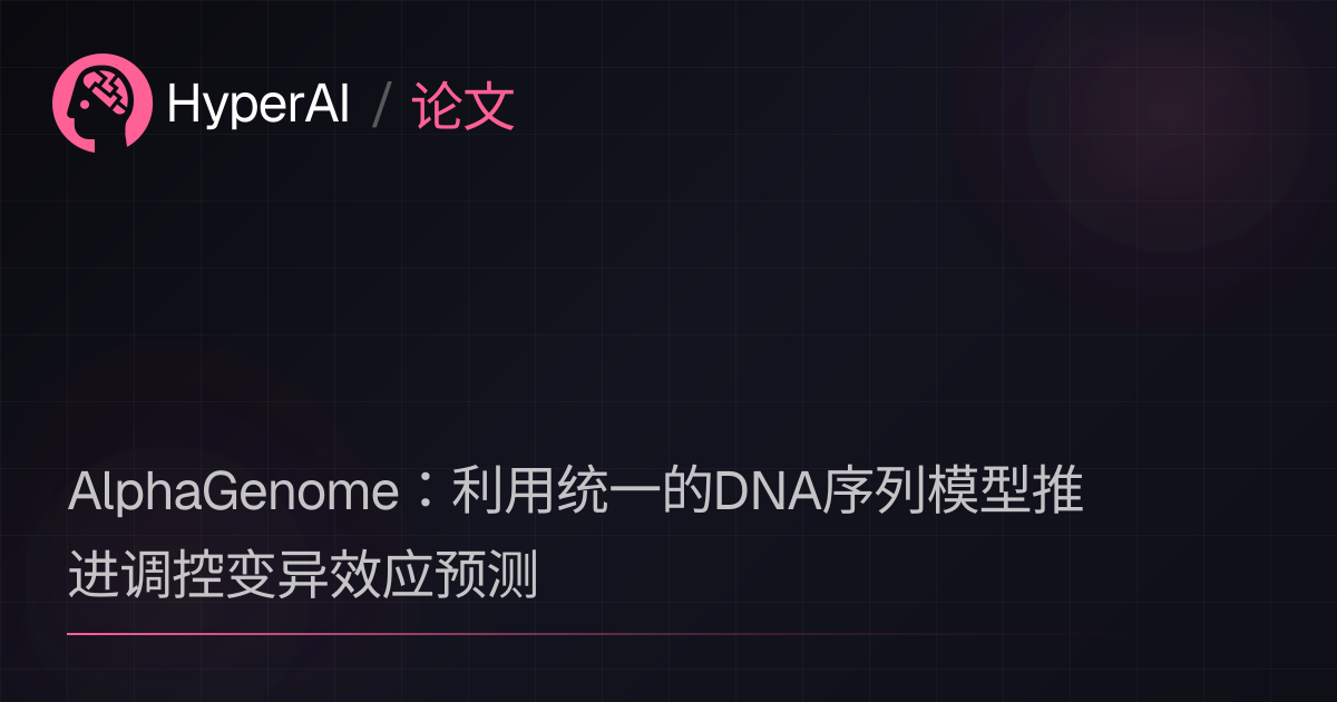 AlphaGenome：利用统一的DNA序列模型推进调控变异效应预测 | 论文 | HyperAI超神经
