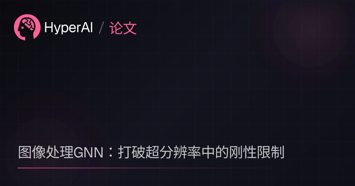 图像处理GNN：打破超分辨率中的刚性限制 | 论文 | HyperAI超神经