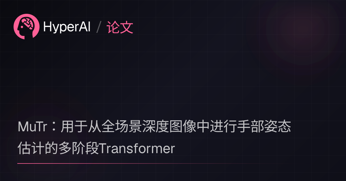 Resources - MuTr：用于从全场景深度图像中进行手部姿态估计的多阶段Transformer | 论文 | HyperAI超神经
