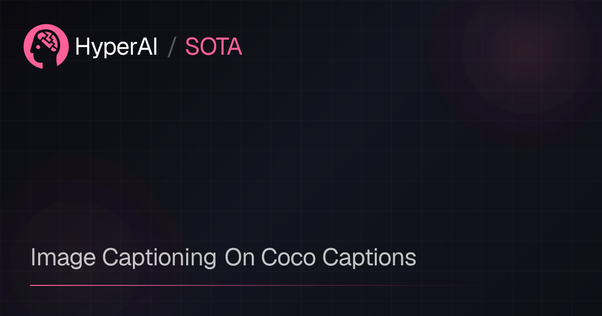 Image Captioning On Coco Captions | SOTA | HyperAI超神经