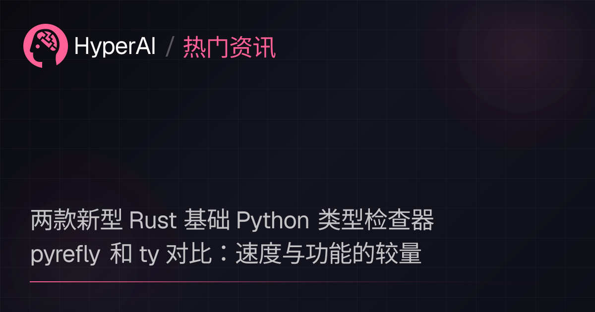 两款新型 Rust 基础 Python 类型检查器 pyrefly 和 ty 对比：速度与功能的较量 | 热门资讯 | HyperAI超神经