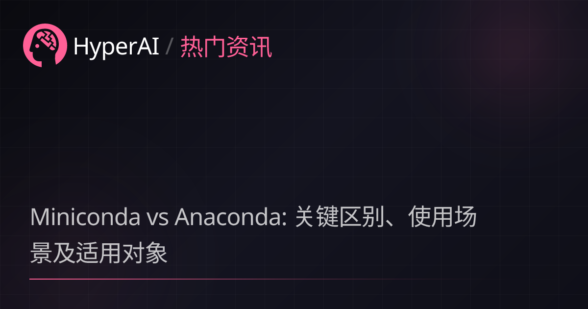 Miniconda vs Anaconda: 关键区别、使用场景及适用对象 | 热门资讯 | HyperAI超神经