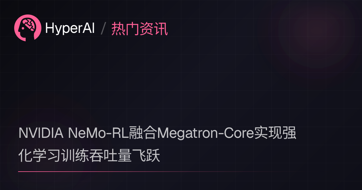 NVIDIA NeMo-RL融合Megatron-Core实现强化学习训练吞吐量飞跃 | 热门资讯 | HyperAI超神经