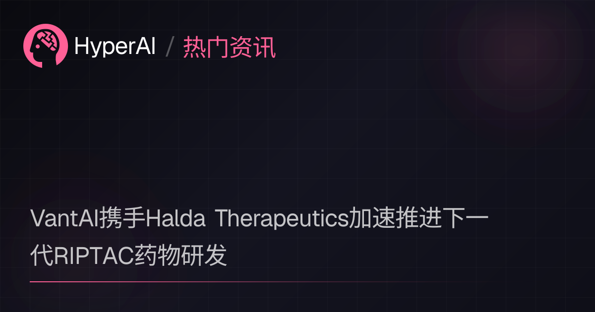 VantAI携手Halda Therapeutics加速推进下一代RIPTAC药物研发 | 热门资讯 | HyperAI超神经