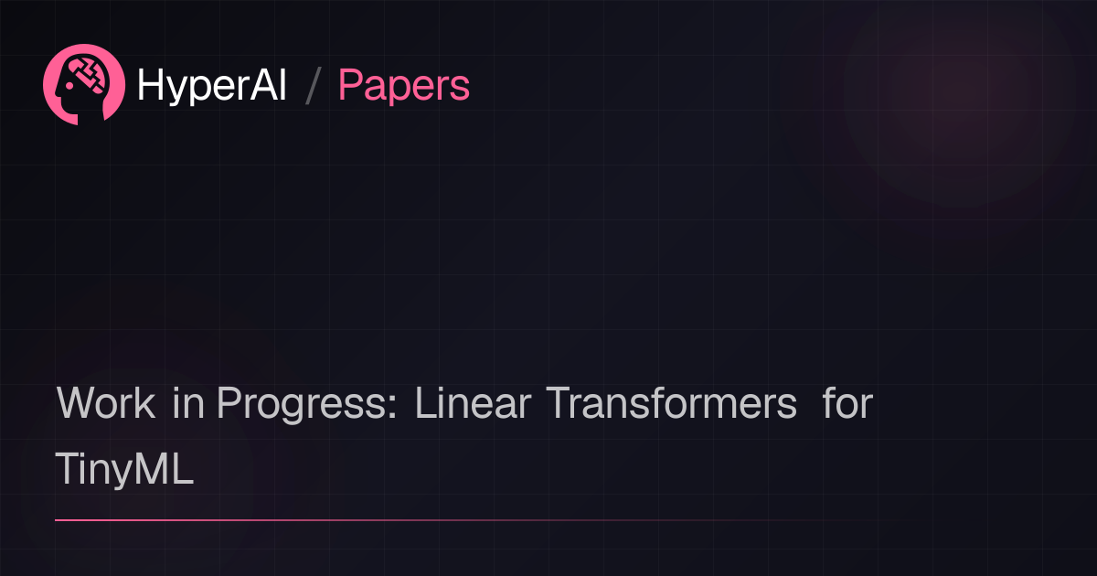 Work in Progress: Linear Transformers for TinyML | Papers | HyperAI